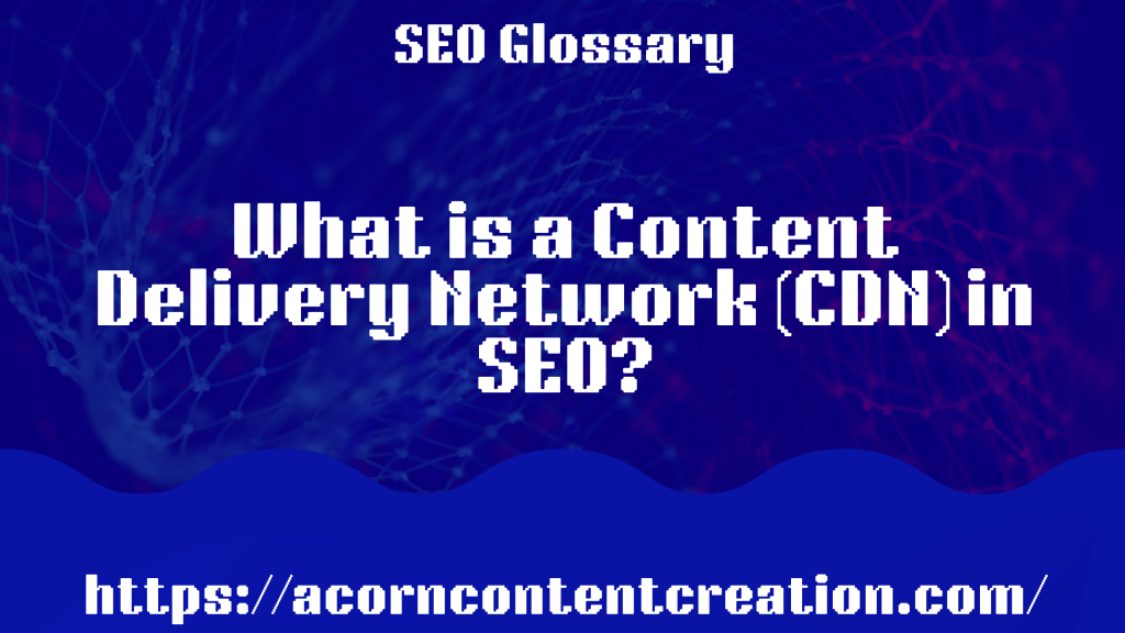 What Is A Content Delivery Network Cdn In Seo Acorn Content Creation